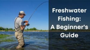 The Beginner's Guide to Freshwater Fishing - Perfect Captain
